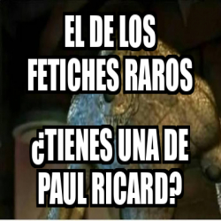 Meme Personalizado - El de los fetiches raros ¿Tienes una de Paul ...