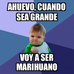 Meme Bebe Exitoso - Ahuevo, cuando sea grande Voy a ser marihuano ...