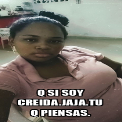 Meme Personalizado - Q si soy creida.jaja.tu q piensas. - 32191186