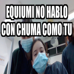 Meme Personalizado - equiumi no hablo con chuma como tu - 32191352