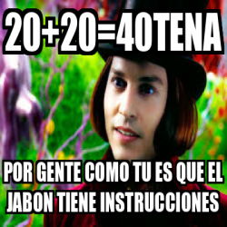 Meme Personalizado - 20+20=40tena por gente como tu es que el jabon ...