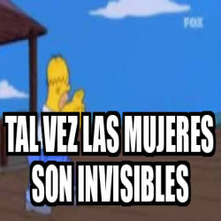 Meme Personalizado - Tal vez las mujeres son invisibles - 32192056