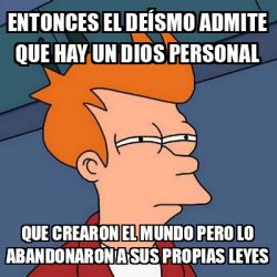Meme Futurama Fry - entonces el deísmo admite que hay un DIOS personal ...