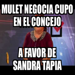 Meme Personalizado - mulet negocia cupo en el concejo a favor de sandra ...