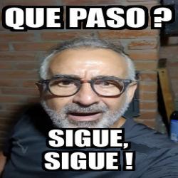 Meme Personalizado - Que paso ? Sigue, sigue ! - 32194221
