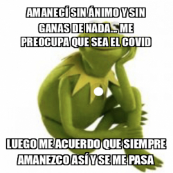 Meme Personalizado - Amanecí sin ánimo y sin ganas de nada... me ...