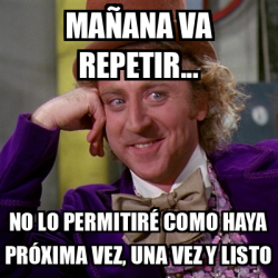 Meme Willy Wonka - Mañana va repetir... No lo permitiré como haya ...
