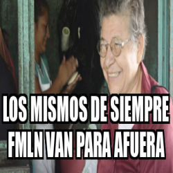 Meme Personalizado - LOS MISMOS DE SIEMPRE FMLN VAN PARA AFUERA - 32199137