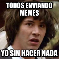 Meme Keanu Reeves - todos enviando memes yo sin hacer nada - 32199771