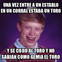 Meme Bad Luck Brian - UNA VEZ ENTRE A UN ESTABLO EN UN CORRAL ESTABA UN ...