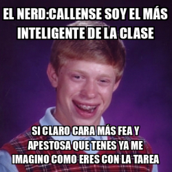 Meme Bad Luck Brian - El nerd:Callense soy el más inteligente de la ...