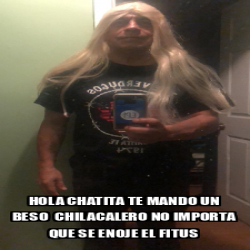 Meme Personalizado - Hola chatita te mando un beso chilacalero no ...