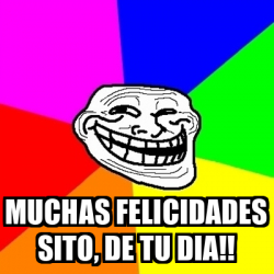 Meme Troll - Muchas felicidades Sito, de tu dia!! - 32026305