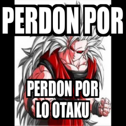 Meme Personalizado - Perdon por perdon por lo otaku - 32028359