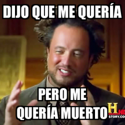 Meme Ancient Aliens - DIJO QUE ME QUERÍA PERO ME QUERÍA MUERTO - 32028800