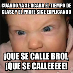 Meme Bebe furioso - CUANDO YA SE ACABA EL TIEMPO DE CLASE Y EL PROFE ...