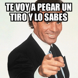 Meme Julio Iglesias - Te voy a pegar un tiro y lo sabes - 32200205