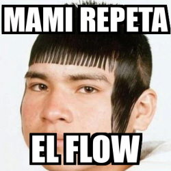Meme Personalizado - mami repeta el flow - 32201092