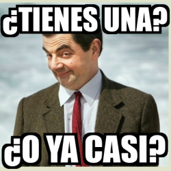 Meme Mr Bean - ¿tienes una? ¿O ya casi? - 32202256