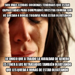 Meme Problems - Son unas cerdas cochinas tendriais que estar ...