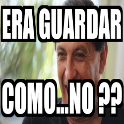 Meme Personalizado - Era guardar como...no ?? - 32203054