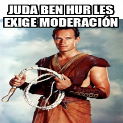 Meme Personalizado - Juda Ben hur les exige moderación - 32203221