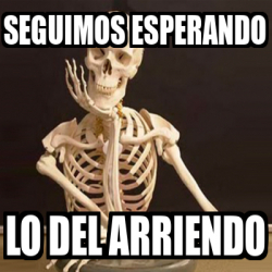 Meme Personalizado - Seguimos esperando Lo del arriendo - 32203436