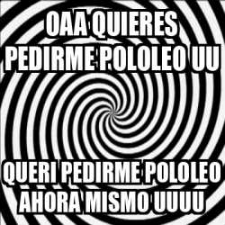 Meme Personalizado - oaa quieres pedirme pololeo uu queri pedirme ...