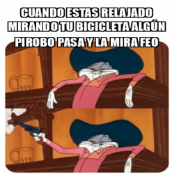 Meme Personalizado - CUANDO ESTAS RELAJADO MIRANDO TU BICICLETA ALGÚN ...