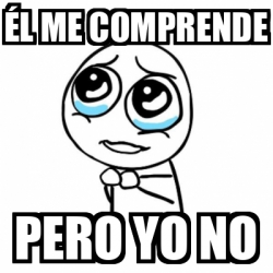 Meme Por favor - Él me comprende Pero yo no - 32205907