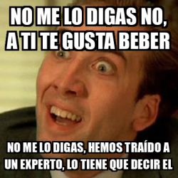 Meme No me digas - No me lo digas no, a ti te gusta beber No me lo ...