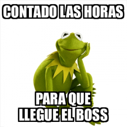 Meme Kermit the frog - Contado las horas Para que llegue el Boss - 32206285