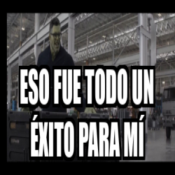 Meme Personalizado - ESO FUE TODO UN ÉXITO PARA MÍ - 32206434