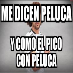 Meme Personalizado - me dicen Peluca y como el pico con peluca - 32206807