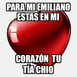 Meme Personalizado - Para mi Emiliano estas en mi Corazón tu tía chio ...