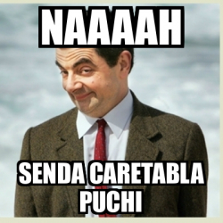 Meme Mr Bean - Naaaah Senda caretabla Puchi - 32207870