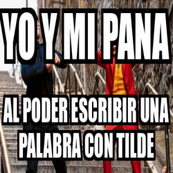 Meme Personalizado - yo y mi pana al poder escribir una palabra con ...