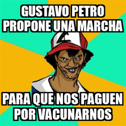 Meme Ash Pedreiro - GUSTAVO PETRO PROPONE UNA MARCHA PARA QUE NOS ...