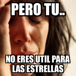 Meme Problems - pero tu.. no eres util para las estrellas - 32211893