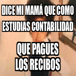 Meme Personalizado - Dice mi mamá que como estudias contabilidad Que ...
