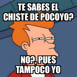 Meme Futurama Fry - te sabes el chiste de pocoyo? no?, pues tampoco yo ...