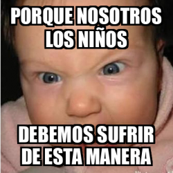 Meme Bebe furioso - Porque nosotros los niños debemos sufrir de esta ...