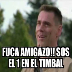 Meme Personalizado - Fuca amigazo!! Sos el 1 en el timbal - 32215429
