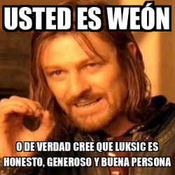 Meme Boromir - Usted es Weón O de verdad cree que Luksic es honesto ...