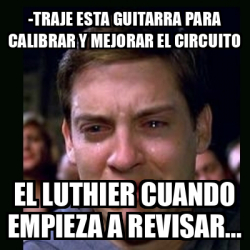 Meme crying peter parker - -Traje esta guitarra para calibrar y mejorar ...