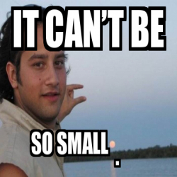 Meme Personalizado - it CAN’T be so small . - 32216994