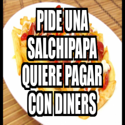 Meme Personalizado - Pide una salchipapa Quiere pagar con Diners - 32217932