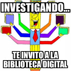 Meme Personalizado - INVESTIGANDO... TE INVITO A LA BIBLIOTECA DIGITAL ...