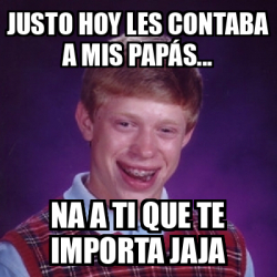 Meme Bad Luck Brian - Justo hoy les contaba a mis papás... Na a ti que ...