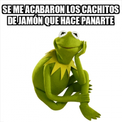 Meme Kermit the frog - Se me acabaron los cachitos de jamón que hace ...